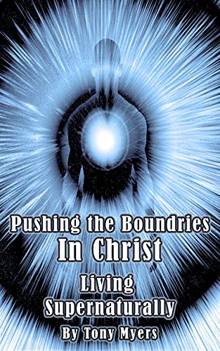 Pushing the Boundaries In Christ: Living Supernaturally by Tony Myers ...