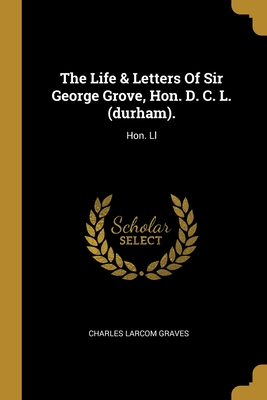 The Life & Letters Of Sir George Grove, Hon. D. C. L. (durham).: Hon ...