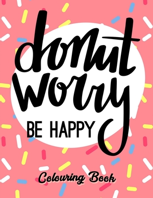 Donut Worry Be Happy Colouring Book: Inspirational Quote Adult Coloring ...