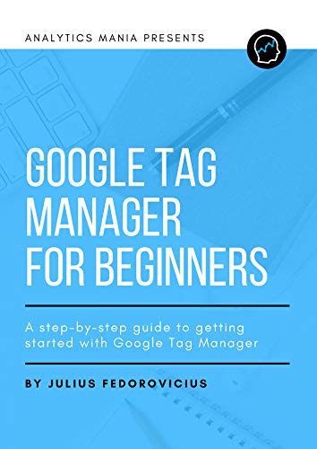 Google Tag Manager for Beginners: A step-by-step guide to getting ...