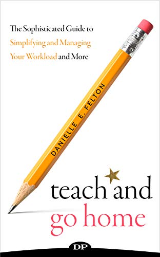 Teach and Go Home: The Sophisticated Guide to Simplifying and Managing ...