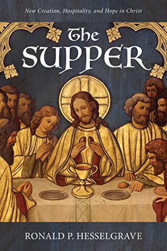 The Supper: New Creation, Hospitality, and Hope in Christ by Ronald P ...