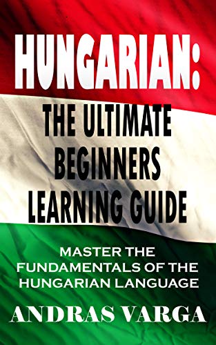 Hungarian : The Ultimate Beginners Learning Guide: Master The ...