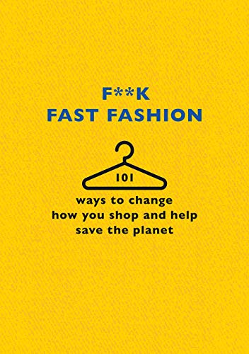 F**k Fast Fashion: 101 ways to change how you shop and help save the ...