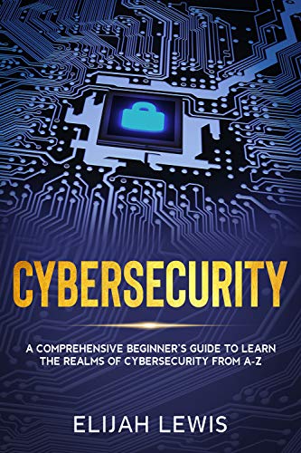 Cybersecurity: A Comprehensive Beginner's Guide to learn the Realms of ...