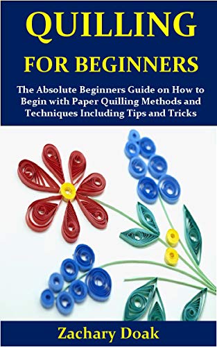 QUILLING FOR BEGINNERS: The Absolute Beginners Guide on How to Begin ...