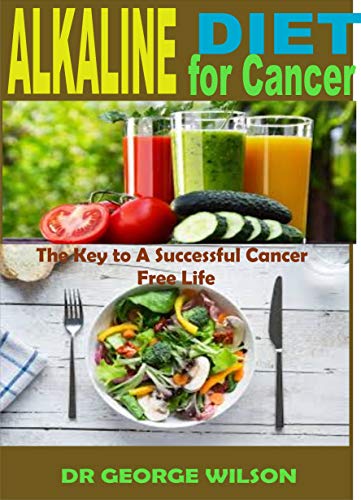 ALKALINE DIET FOR CANCER: The Key to A Successful Cancer Free Life by ...