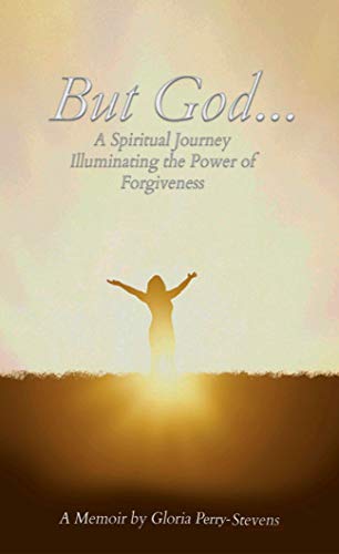 But GOD...: A Spiritual Journey Illuminating the Power of Forgiveness ...
