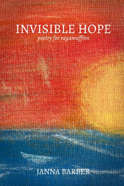 Invisible Hope: Poetry for Ragamuffins by Janna Barber | Goodreads