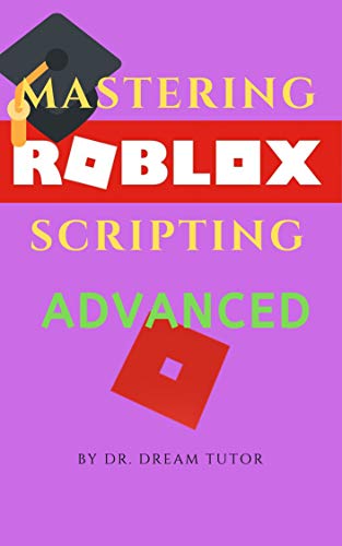 Mastering Roblox Scripting: Advanced by Dr. Dream Tutor | Goodreads