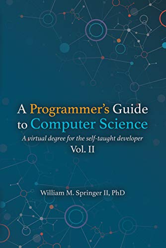 A Programmer's Guide to Computer Science Vol. 2: A virtual degree for the self-taught developer ...