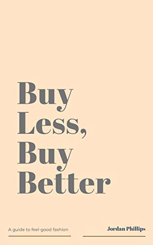 Buy Less, Buy Better: A Guide to Feel-Good Fashion by Jordan Phillips ...