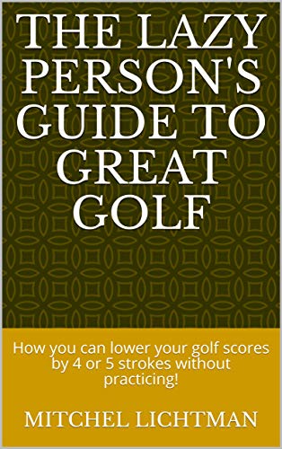 The Lazy Person's Guide to Great Golf: How you can lower your golf ...
