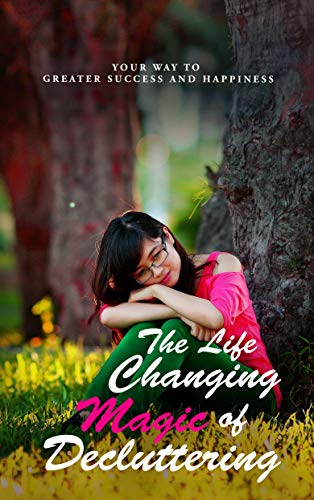 The Life Changing Magic of Decluttering: your way to greater success ...