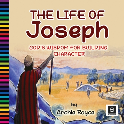 The Life of Joseph: God's Wisdom for Building Character by Archie Royce ...