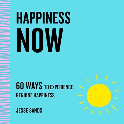 Happiness Now: 60 Ways to Experience Genuine Happiness by Jesse Sands ...