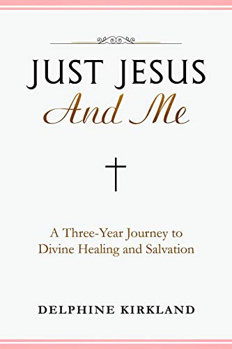 Just Jesus And Me: A Three-Year Journey to Divine Healing and Salvation ...