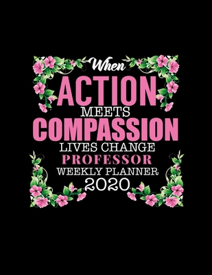 WHEN ACTION MEETS COMPASSION LIVES CHANGE PROFESSOR WEEKLY PLANNER 2020 ...