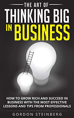 The Art of Thinking Big in Business: How to Grow Rich and Succeed in ...