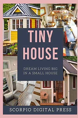 Tiny House: Dream Living Big In a Small House by Scorpio Digital Press ...