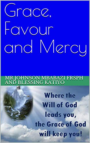 Grace, Favour and Mercy by Mr.Johnson Mbabazi FRSPH and Blessing Katiyo ...