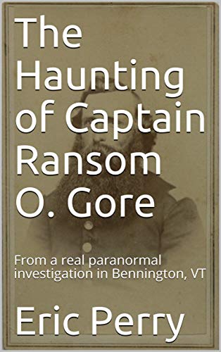 The Haunting of Captain Ransom O. Gore: From a real paranormal ...