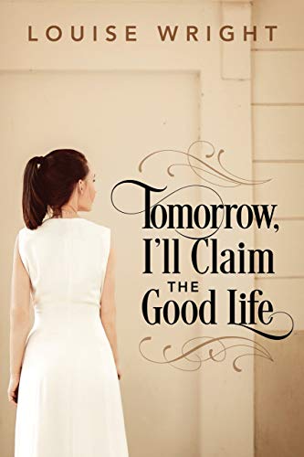 Tomorrow, I'll Claim the Good Life by Louise Wright | Goodreads