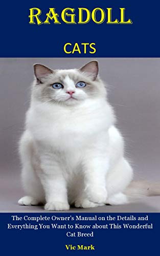 Ragdoll Cats: The Complete Owner’s Manual on the Details and Everything ...