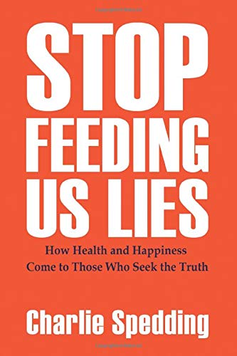 Stop Feeding Us Lies: How health and happiness come to those who seek ...
