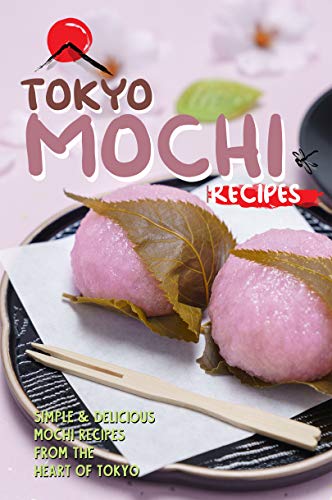 Tokyo Mochi Recipes: Simple & Delicious Mochi Recipes from The Heart of ...
