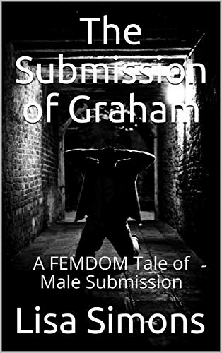 The Submission of Graham: A FEMDOM Tale of Male Submission by Lisa ...
