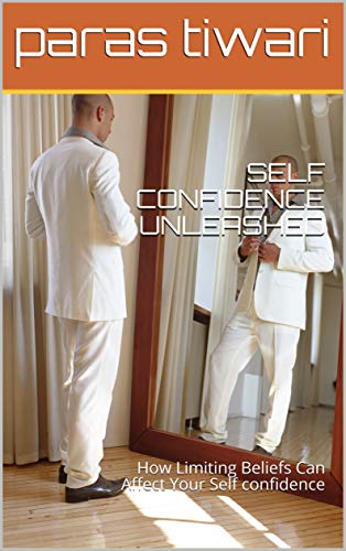 SELF CONFIDENCE UNLEASHED: How Limiting Beliefs Can Affect Your Self confidence by paras TIWARI ...