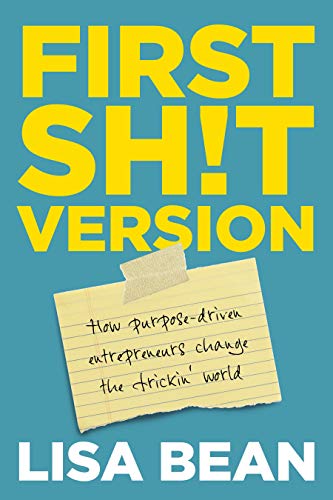 First Sh!t Version: How purpose driven entrepreneurs change the frickin ...