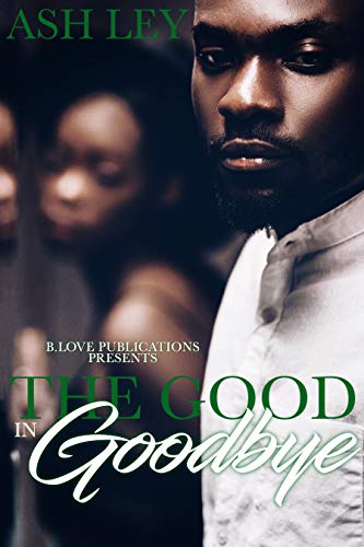 The Good in Goodbye: A Novella by Ash Ley | Goodreads