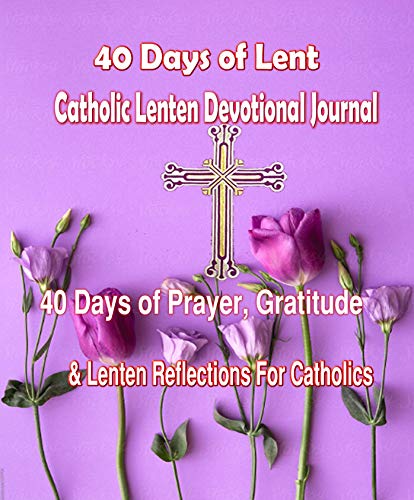 40 Days of Lent Catholic Lenten Devotional Journal: 40 Days of Prayer ...