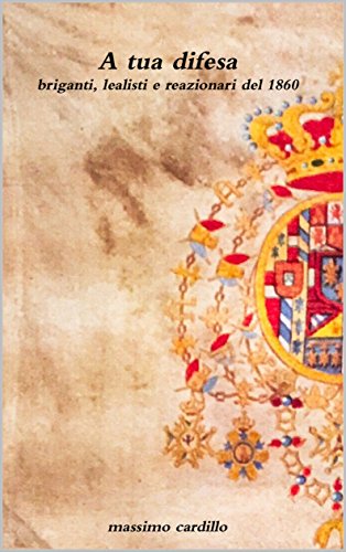 A tua difesa: briganti, lealisti e reazionari del 1860 by Massimo ...