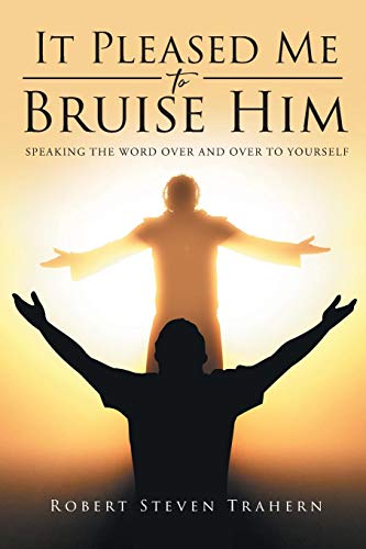 It Pleased Me to Bruise Him: Speaking the Word Over and Over to ...