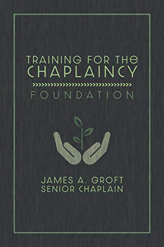 Training for the Chaplaincy: Foundation: Basic Manual by James Groft ...