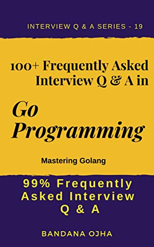 100+ Interview Q & A in Go Programming Updated in 2020 !!: 99% Frequently Asked Interview Q & A ...