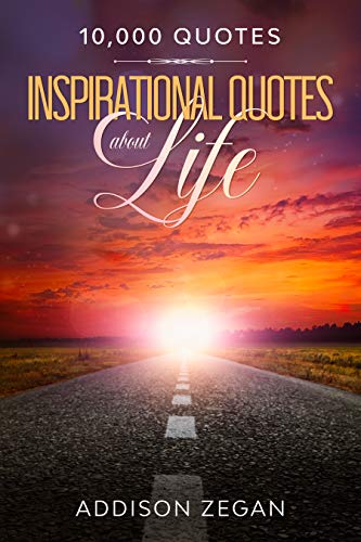 Inspirational Quotes About Life: 10,000 Quotes by Addison Zegan | Goodreads
