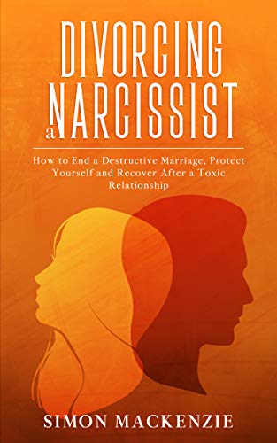 Divorcing a Narcissist: How to End a Destructive Marriage, Protect Yourself and Recover after a ...