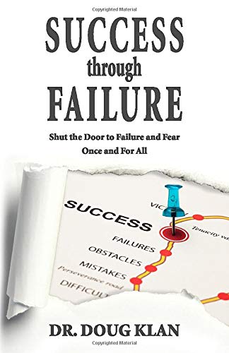 Success Through Failure: Shut the Door to Failure and Fear Once and For All by Dr Doug Klan ...