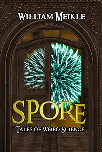 Spore: Three Tales of Weird Science by William Meikle | Goodreads