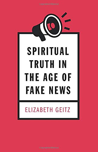 Spiritual Truth in the Age of Fake News by Elizabeth Geitz | Goodreads