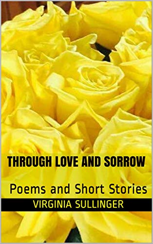 Through Love and Sorrow: Poems and Short Stories by Virginia Sullinger ...