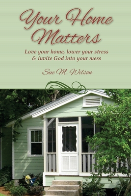 Your Home Matters: Love your home, lower your stress & invite God into ...