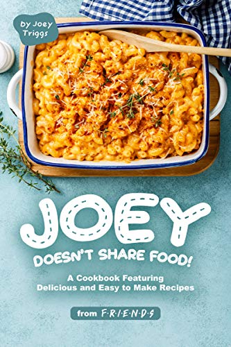 Joey Doesn’t Share food!: A Cookbook Featuring Delicious and Easy to Make Recipes from F.R.I.E.N ...