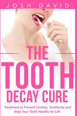 The Tooth Decay Cure: Treatment to Prevent Cavities, Toothache and Keep ...
