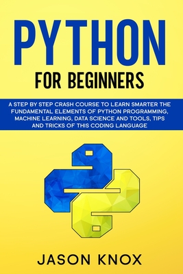 Python for Beginners: A Step by Step Crash Course to Learn Smarter the Fundamental Elements of ...