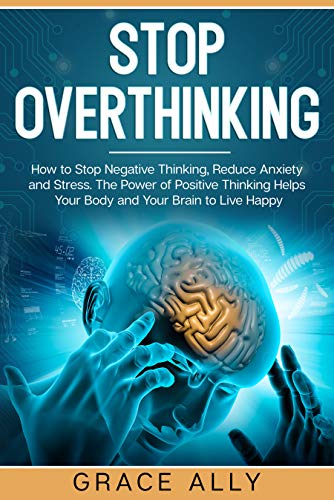 Stop Overthinking: How to Stop Negative Thinking, Reduce Anxiety and ...
